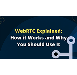 WebRTC Explained: How it Works and Why You Should Use It